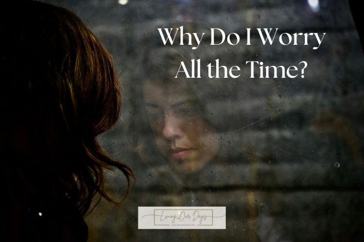 Why Do I Worry All the Time? – Living Our Days